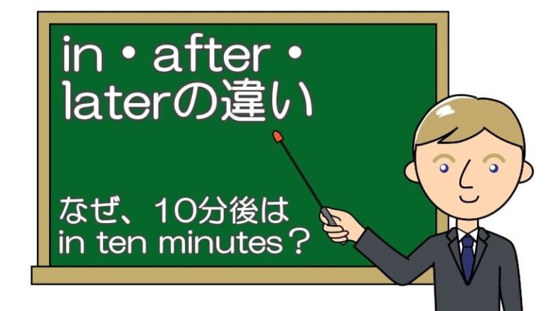 in・after・laterの違い！なぜ10分後は英語でin ten minutes